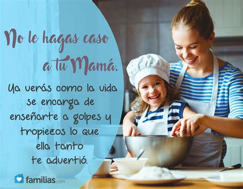 No Le Hagas Caso A Tu Mam Ya Ver S Como La Vida Se Encarga De Ense Arte A Golpes Y Tropiezos