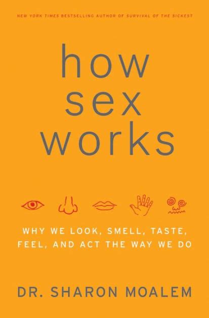 How Sex Works Why We Look Smell Taste Feel And Act The Way We Do By Sharon Moalem