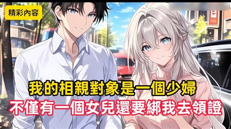 《我的相親對象是一個少婦，不僅有一個女兒還要綁我去領證》我媽逼我去相親，沒想到來人居然是一個少婦，她還說她還有個小我5歲的女兒…… 漫畫解說 Youtube