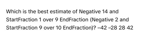 Solved Which Is The Best Estimate Of Negative 14 And Startfraction 1 Over 9 Endfraction