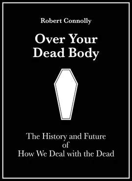Over Your Dead Body The History And Future Of How We Deal With The
