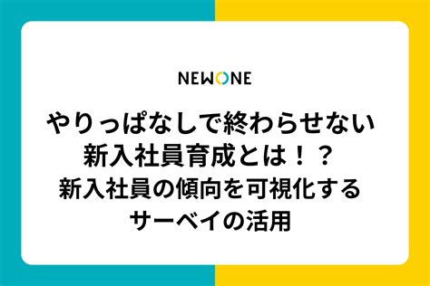 やりっぱなしで終わらせない新入社員育成とは！？―新入社員の傾向を可視化するサーベイの活用― メソッド 株式会社newone