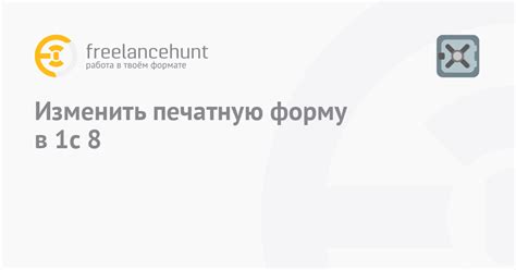 Изменить печатную форму в 1с 8 • фриланс работа для специалиста