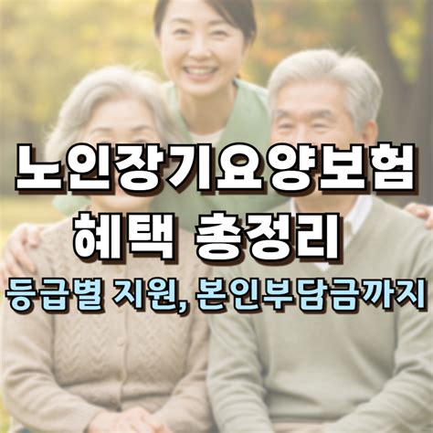 노인장기요양보험 혜택 총정리 등급별 지원 본인부담금까지 디지털노리의 각종생활 정보