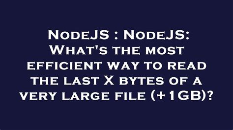 Nodejs Nodejs Whats The Most Efficient Way To Read The Last X Bytes Of A Very Large File