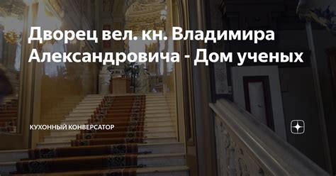 Дворец вел кн Владимира Александровича Дом ученых кухонный конверсатор Дзен