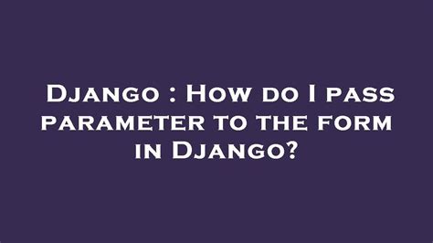Django How Do I Pass Parameter To The Form In Django Youtube