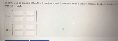 solved 1 point give an example of two 2 x 2 matrices a and