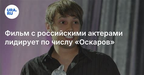 Фильм с российскими актерами лидирует по числу «Оскара