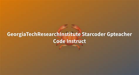 georgiatechresearchinstitute starcoder gpteacher code instruct a