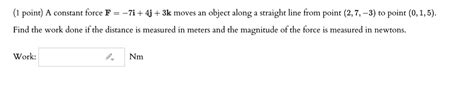 Solved Point A Constant Force F 7i 4j 3k Moves An Object Along