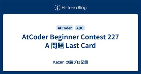 Atcoder Beginner Contest 227 A 問題 Last Card Kazun の競プロ記録