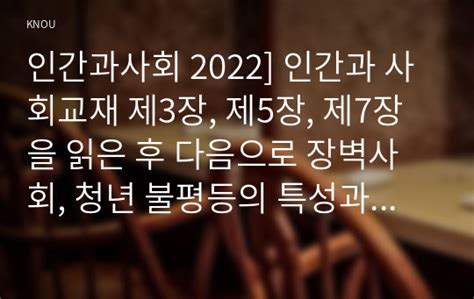 인간과사회 2022 인간과 사회교재 제3장 제5장 제7장을 읽은 후 다음으로 장벽사회 청년 불평등의 특성과 과제를 읽은 후 교재에 소개된 사회학적 개념과 이론을