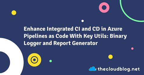 Enhance Integrated Ci And Cd In Azure Pipelines As Code With Key Utils Binary Logger And Report