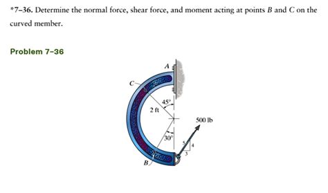 7 36 Determine The Normal Force Shear Force And Moment Acting At Points B And C On The