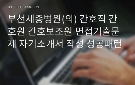 부천세종병원의 간호직 간호원 간호보조원 면접기출문제 자기소개서 작성 성공패턴 자기소개서