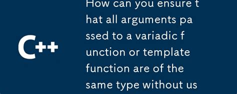 How Can You Ensure That All Arguments Passed To A Variadic Function Or