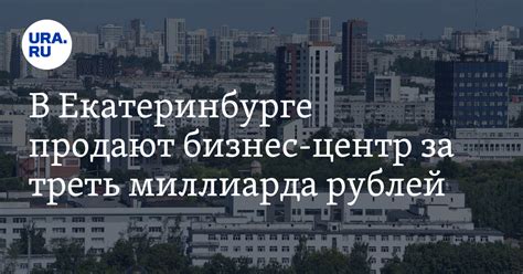За сколько можно купить бизнес-центр в Екатеринбурге