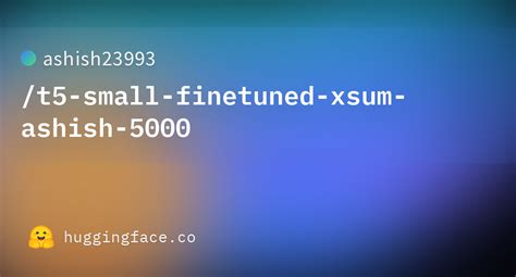 Ashish23993 T5 Small Finetuned Xsum Ashish 5000 Hugging Face