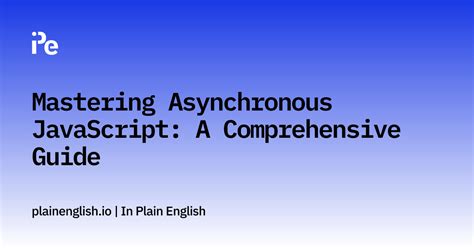mastering asynchronous javascript a comprehensive guide in plain english