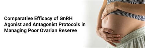 Comparative Efficacy Of Gnrh Agonist And Antagonist Protocols In Managing Poor Ovarian Reserve