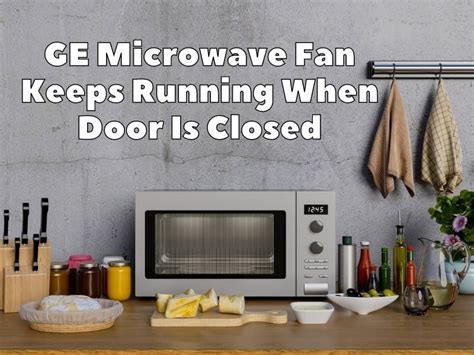 Why GE Microwave Fan Keeps Running When Door Is Closed Tips To Fix How To Fix It