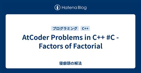 Atcoder Problems In C C Factors Of Factorial 寝癖頭の解法 Atcoder Problems In C C Factors Of Factorial 寝癖頭の解法