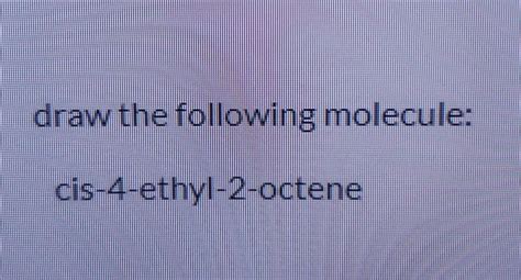 Solved Draw The Following Molecule Cis 4 Ethyl 2 Octene