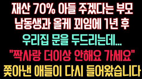 재산 70 아들 주겠다는 부모님 남동생과 올케 꾀임에 1년 후 우리집 문을 두드리는데짝사랑 더이상 안해요 가세요 쫒아낸 애들이 다시 들어왔습니다 Youtube