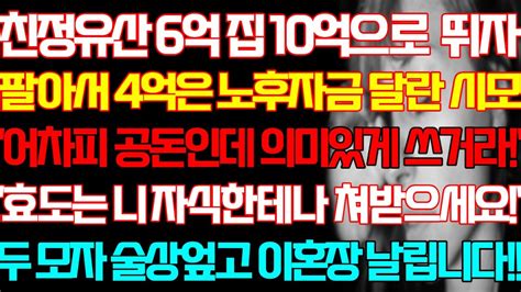 반전 실화사연 친정유산 6억 집 10억으로 뛰자 팔아서 4억은 노후자금 달란 시모 어차피 공돈인데 의미있게 쓰거라 두 모자 술상엎고 이혼장 날립니다 신청사연사연낭독