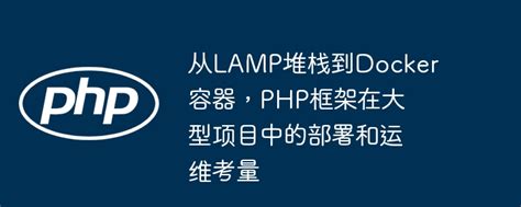 從lamp堆疊到docker容器，php框架在大型專案中的部署與維運考量 Php教程 Php中文網