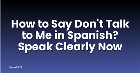 How To Say Dont Talk To Me In Spanish Speak Clearly Now Wordscr