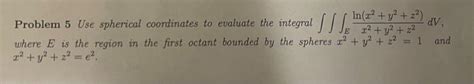 Solved Problem Use Spherical Coordinates To Evaluate The Chegg