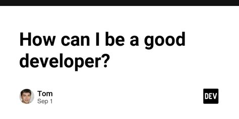 How Can I Be A Good Developer Dev Community