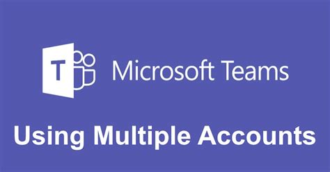 support for multiple work accounts in microsoft teams is in the