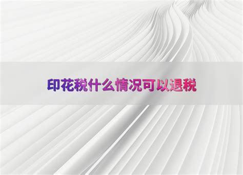 印花税什么情况可以退税会计实务 正保会计网校