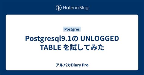 Postgresql91の Unlogged Table を試してみた アルパカdiary Pro