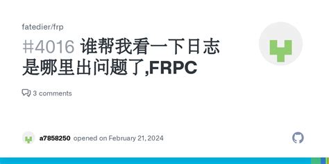 谁帮我看一下日志是哪里出问题了 frpc · issue 4016 · fatedier frp · github