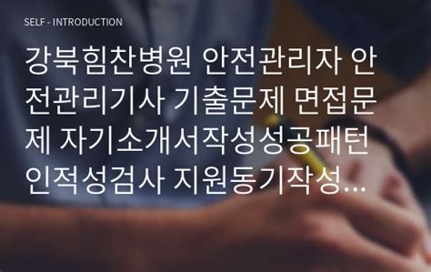 강북힘찬병원 안전관리자 안전관리기사 기출문제 면접문제 자기소개서작성성공패턴 인적성검사 지원동기작성 직무계획서 입사지원서작성요령 자기소개서