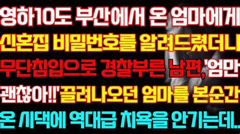 반전 사연 영하10도 부산에서 온 엄마에게 신혼집 비밀번호 알려드렸더니 무단침입으로 신고한 남편 끌려나오던 엄마를 본순간 시댁에 역대급 응징하는데실화신청사연사연낭독