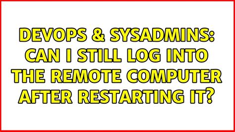 devops and sysadmins can i still log into the remote computer after