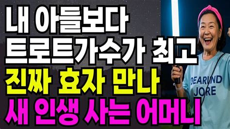 내 아들보다 트로트가수가 최고진짜 효자 만나 새 인생 사는 어머니반전사연실화사연트로트오디오북부모자식노후시니어 Youtube