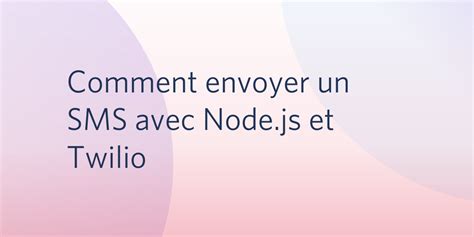 Comment Envoyer Un SMS Avec Node Js Et Twilio Twilio