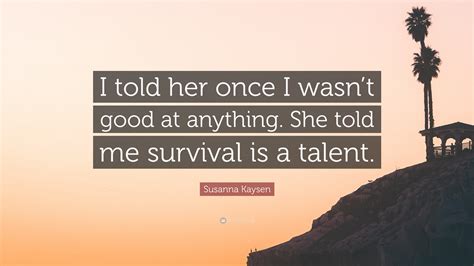 Susanna Kaysen Quote I Told Her Once I Wasnt Good At Anything She