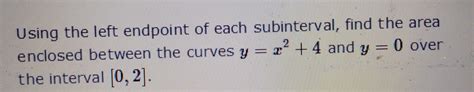 solved using the left endpoint of each subinterval find th[algebra