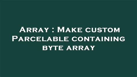 Array Make Custom Parcelable Containing Byte Array Youtube
