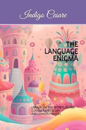 THE LANGUAGE ENIGMA: UNRAVELING THE SECRETS BEHIND CURIOUS EXPRESSIONS ...