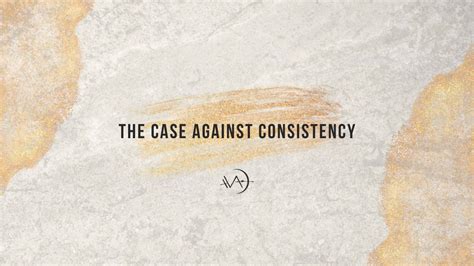 The Case Against Consistency