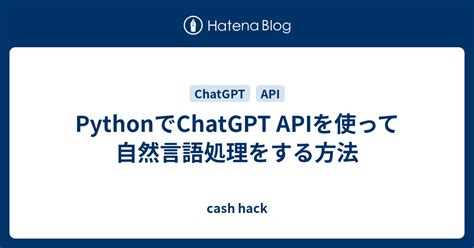 PythonでChatGPT APIを使って自然言語処理をする方法 cash hack