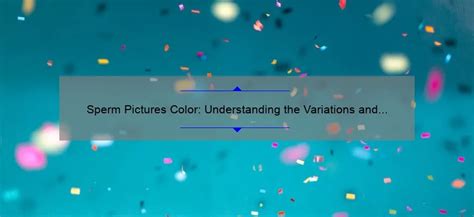 Sperm Pictures Color Understanding The Variations And What They Mean Sperm Blog